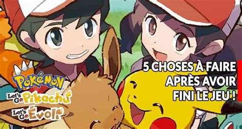 Pokemon Lets Go Pikachu Et Évoli 5 Choses à Faire Après Avoir Fini Le