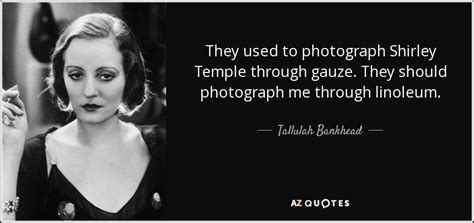 Tallulah Bankhead Quote They Used To Photograph Shirley Temple Through