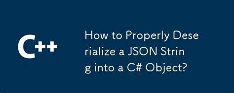 如何正確地將 JSON 字串反序列化為 C 物件 C PHP中文網