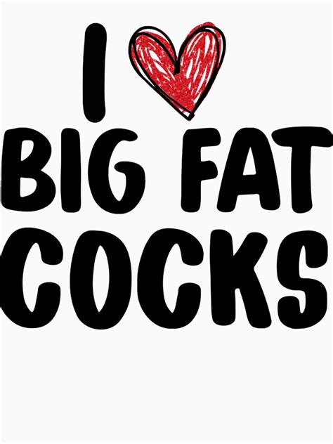 I Love Big Fat Cocks Funny Gag T Slut Whore Huge T Shirt For Sale