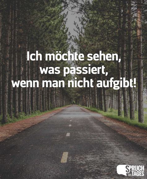 Ich möchte sehen was passiert wenn man nicht aufgibt