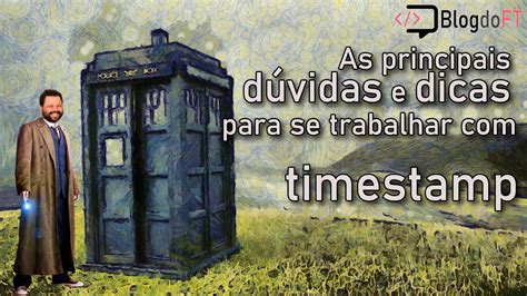 as principais dúvidas e dicas sobre como trabalhar com timestamp blog