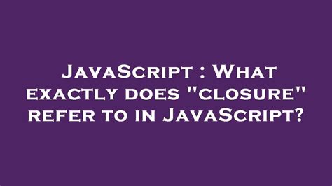 Javascript What Exactly Does Closure Refer To In Javascript Youtube