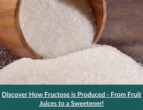Discover How Fructose Is Produced From Fruit Juices To A Sweetener