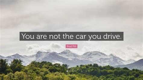 Brad Pitt Quote You Are Not The Car You Drive”