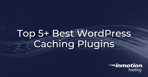 Top 5 Best Wordpress Caching Plugins Inmotion Hosting Blog