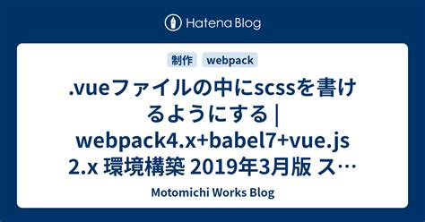 vueファイルの中にscssを書けるようにする webpack4 x babel7 vue js 2 x 環境構築 2019年3月版 ステップ0003 motomichi works