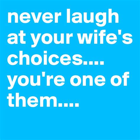 Never Laugh At Your Wifes Choices Youre One Of Them Post By