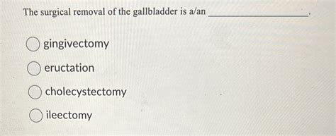Solved The Surgical Removal Of The Gallbladder Is