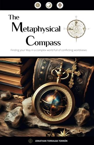 The Metaphysical Compass Finding Your Way In A Complex World Full Of Conflicting Worldviews By