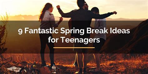 9 Fantastic Spring Break Ideas For Teenagers For Travelista
