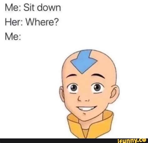 Me Sit Down Her Where Me Ifunny