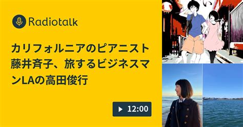 カリフォルニアのピアニスト藤井斉子、旅するビジネスマンlaの高田俊行① 映画音楽作りました。 トクトクトーク！ つながる つなげる Radio Radiotalkラジオトーク