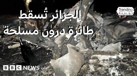 الجزائر تعلن إسقاط طائرة درون عسكرية اخترقت مجالها الجوي من الحدود مع مالي Bbc News عربي