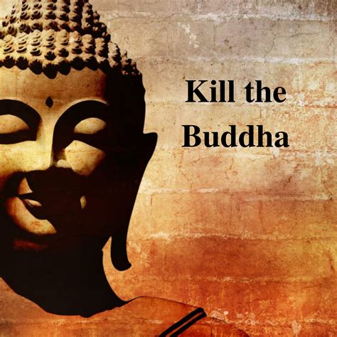 Kill The Buddha What You Think You Know But Dont