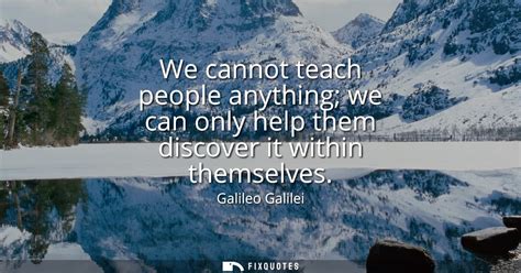 We Cannot Teach People Anything We Can Only Help Them Discover It Withi