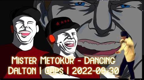 Mister Metokur Dancing Dalton Clips 2022 09 30