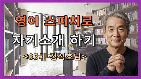 영어 스피치로 자기소개 하기 스피치로 앞서가기 전직 대학교수 65세 정석호님 영어 62문장 듣기 153편 자기소개 영어반복듣기 한글발음포함 1시간반복