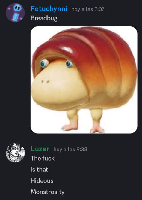 Someone Called The Breadbugs A Hideous Monstrosity How Should I