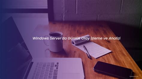 Windows Serverda Günlük Olay İzleme Ve Analizi