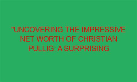 Uncovering The Impressive Net Worth Of Christian Pullig A Surprising