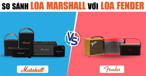 So Sánh Loa Marshall Với Loa Fender Chi Tiết Mới 2026