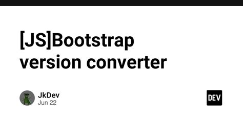 JS Bootstrap Version Converter DEV Community