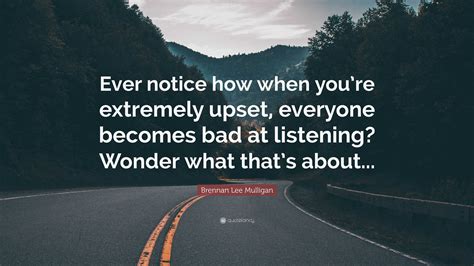 Brennan Lee Mulligan Quote “ever Notice How When Youre Extremely