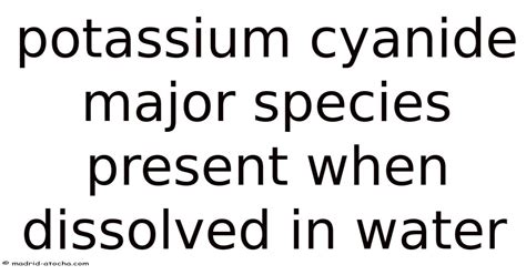 Potassium Cyanide Major Species Present When Dissolved In Water