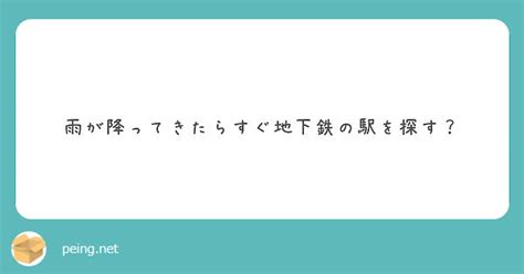 雨が降ってきたらすぐ地下鉄の駅を探す Peing 質問箱