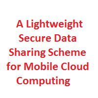 A Lightweight Secure Data Sharing Scheme For Mobile Cloud Computing Free Projects For All