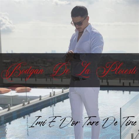 Letra De Imi E Dor Tare De Tine De Bogdan De La Ploiesti Musixmatch