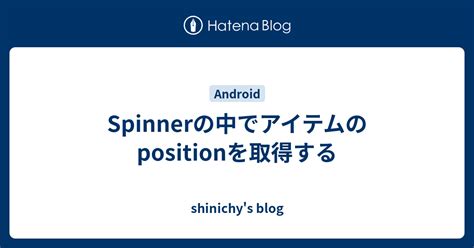 Spinnerの中でアイテムのpositionを取得する Shinichys Blog