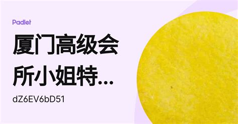 厦门高级会所小姐特殊全套服务女带大活 Dz6ev6bd51 Profile Padlet