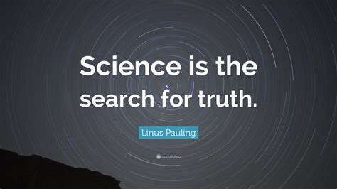 Linus Pauling Quote Science Is The Search For Truth”
