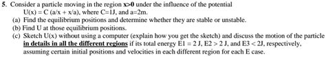 SOLVED Consider A Particle Moving In The Region X 0 Under The