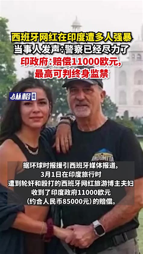 西班牙网红在印度遭多人强暴，当事人发声：警察已经尽力了，印政府：赔偿11000欧元，罪犯最高可判终身监禁袭击旅行女性