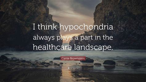 Carrie Brownstein Quote “i Think Hypochondria Always Plays A Part In