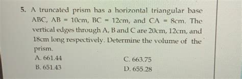 Solved A Truncated Prism Has A Horizontal Triangular Base Abc Ab 10cm Bc 12cm And Ca 8cm
