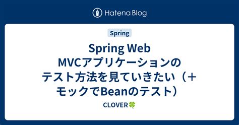 Spring Web Mvcアプリケーションのテスト方法を見ていきたい（＋モックでbeanのテスト） Clover🍀