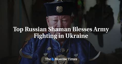 Top Russian Shaman Blesses Army Fighting In Ukraine The Moscow Times