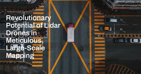 Revolutionary Potential Of Lidar Drones In Meticulous Large Scale Mapping