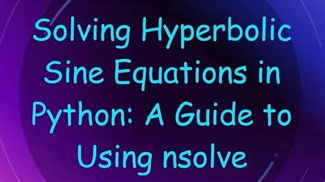Solving Hyperbolic Sine Equations In Python A Guide To Using Nsolve Youtube