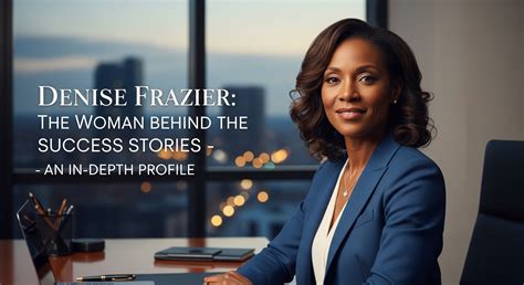 Denise Frazier The Woman Behind The Success Stories An In Depth Profile