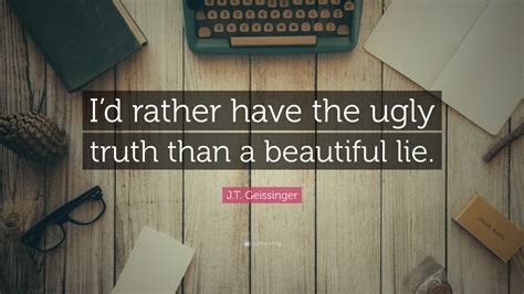 J T Geissinger Quote “id Rather Have The Ugly Truth Than A Beautiful