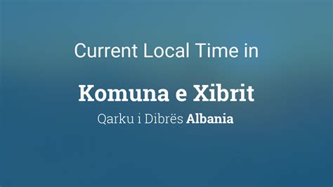 Current Local Time In Komuna E Xibrit Albania