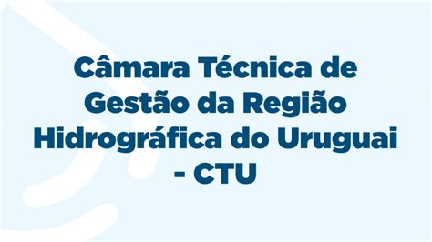 Câmara Técnica De Gestão Da Região Hidrográfica Do Uruguai Ctu Sema Secretaria Do Meio