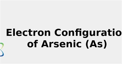 Electron Configuration Of Arsenic As Complete Abbreviated Uses