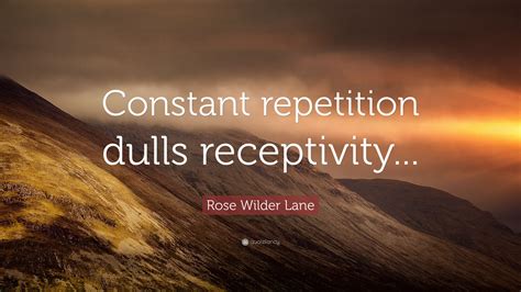Rose Wilder Lane Quote “constant Repetition Dulls Receptivity”