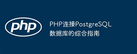 Php连接postgresql数据库的综合指南 Php教程 Php中文网